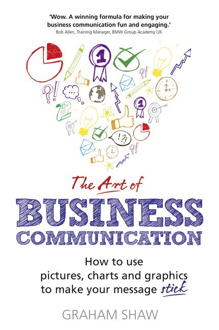 Art of Business Communication, The: How to use pictures, charts and ...